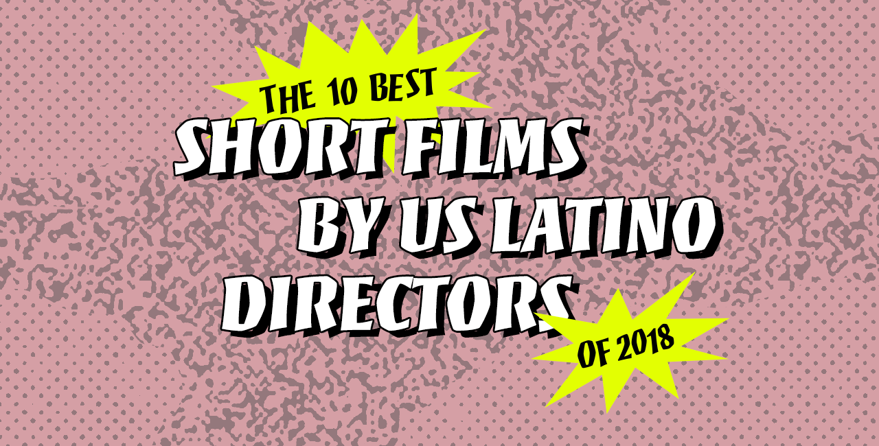The 10 Best Short Films by US Latino Directors of 2018